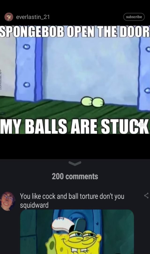 Everlastin_21 subscribe SPONGEBOB OPEN THE DOOR CO MY BALLS ARE STUCK ...