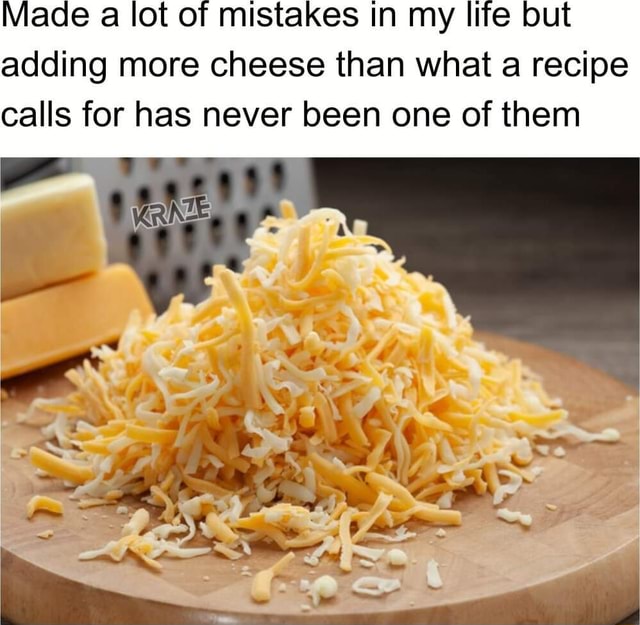 Made a lot of mistakes In my life but adding more cheese than what a ...