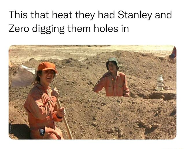 This that heat they had Stanley and Zero digging them holes in - iFunny