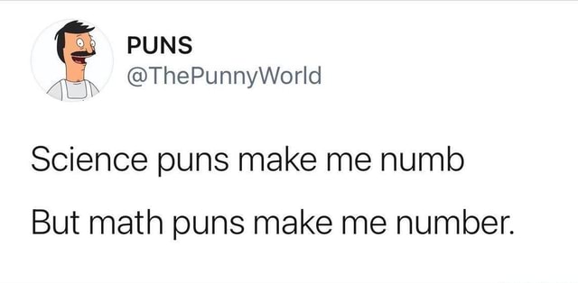 @ThePunnyWorld Science puns make me numb But math puns make me number ...