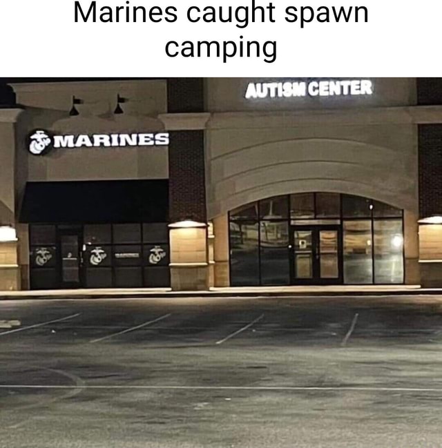 Marines caught spawn camping AUTISM CENTER MARINES - iFunny