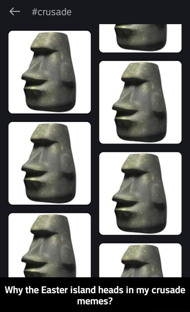 Why the Easter island heads in my crusade memes? - Why the Easter ...