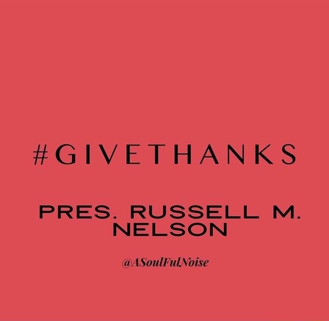 #GIVETHANKS PRES. RUSSELL M. NELSON @ASoulFulNoise - iFunny