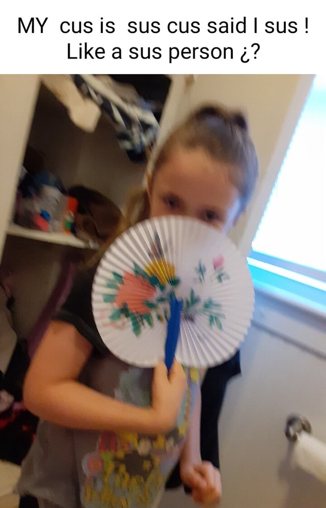 MY cus is sus cus said I sus! Like a sus person - iFunny