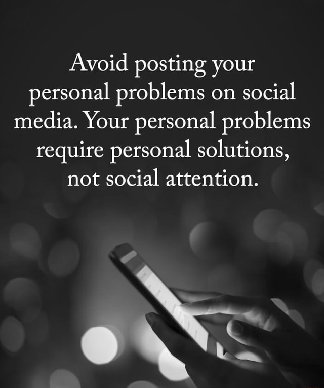 Avoid posting your personal problems on social media. Your personal ...