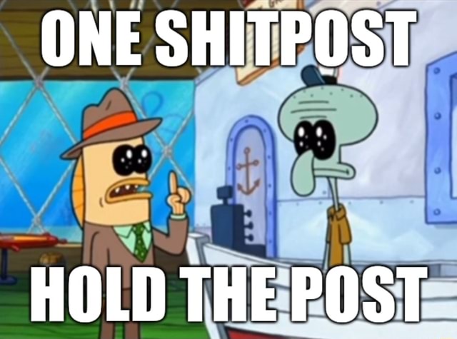 ONE SHITPOST HOLD THE POST - iFunny