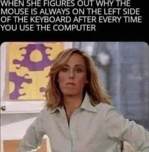 WREN SHE FIGURES OUT WAY THe MOUSE IS ALWAYS ON THE LEFT SIDE OF THE ...