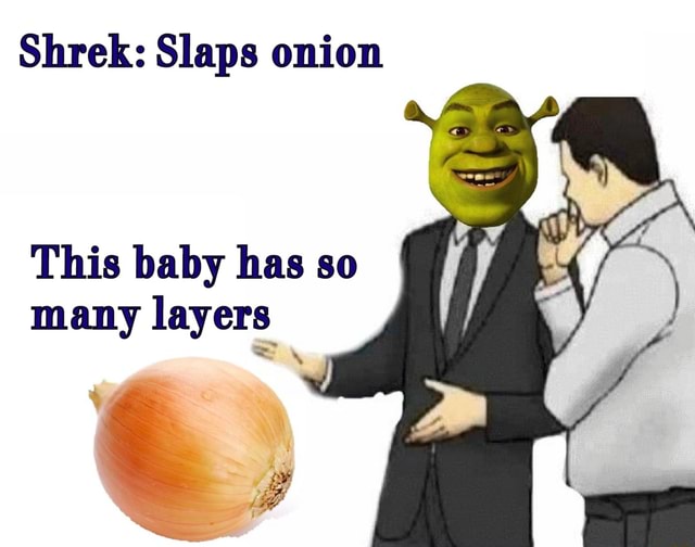 Shrek: Slaps onion This baby has so many layer‘s~ - iFunny