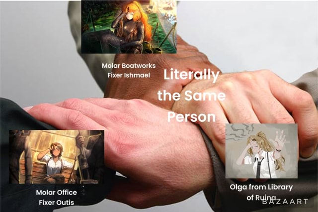 Molar Boatworks Fixer Ishmael Literally the Same Person ay i\ Olga from ...