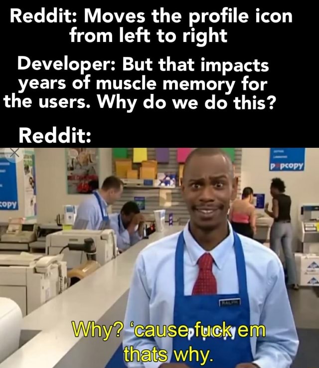 Reddit: Moves the profile icon from left to right Developer: But that ...