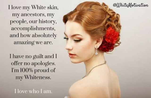 Love my White skin, my ancestors, my people, our history ...