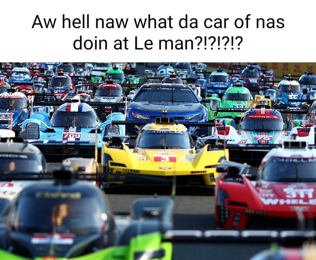Aw hell naw what da car of nas doin at Le - iFunny