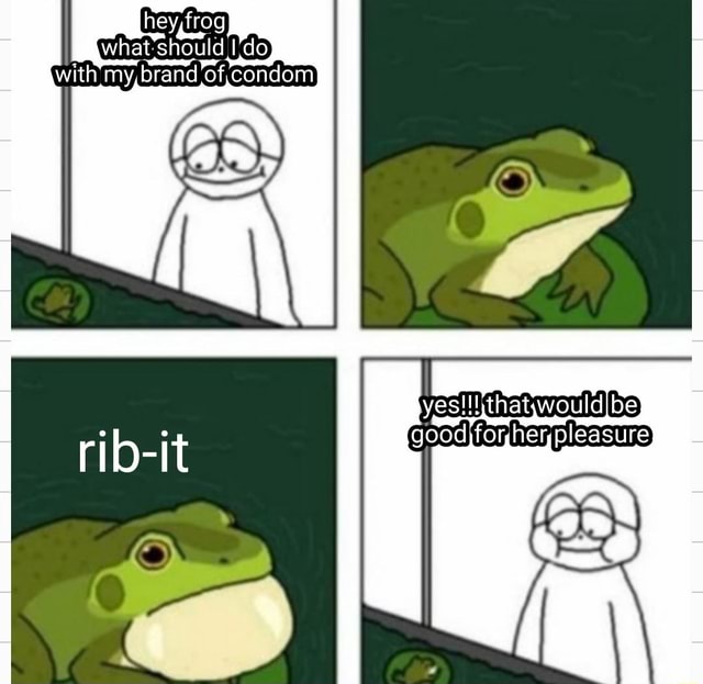 Hey frog with my, brand of, condom) rib-it EX wouldIbe I - iFunny