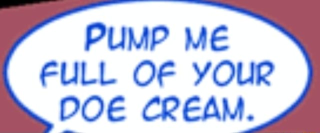 Pump Me FULL OF YOUR DOE CREAM. - iFunny