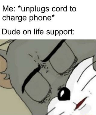Me: *unplugs cord to charge phone‘ Dude on life support - iFunny
