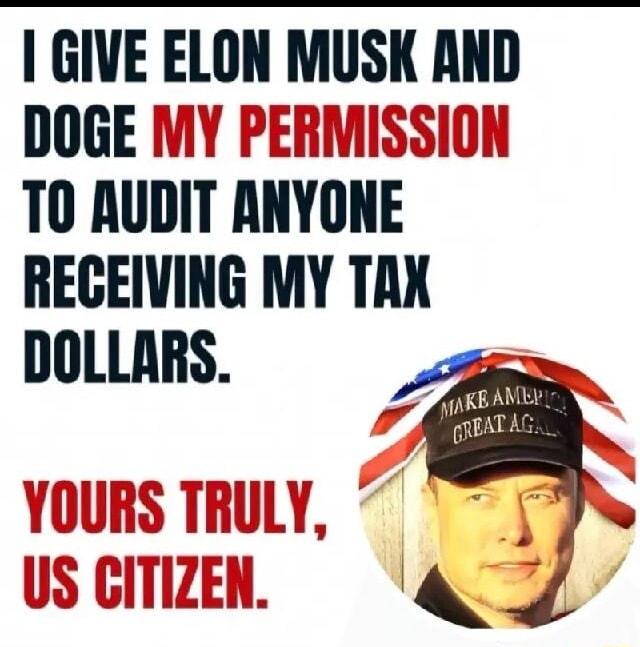 I GIVE ELON MUSK AND DOGE MY PERMISSION TO AUDIT ANYONE RECEIVING MY ...