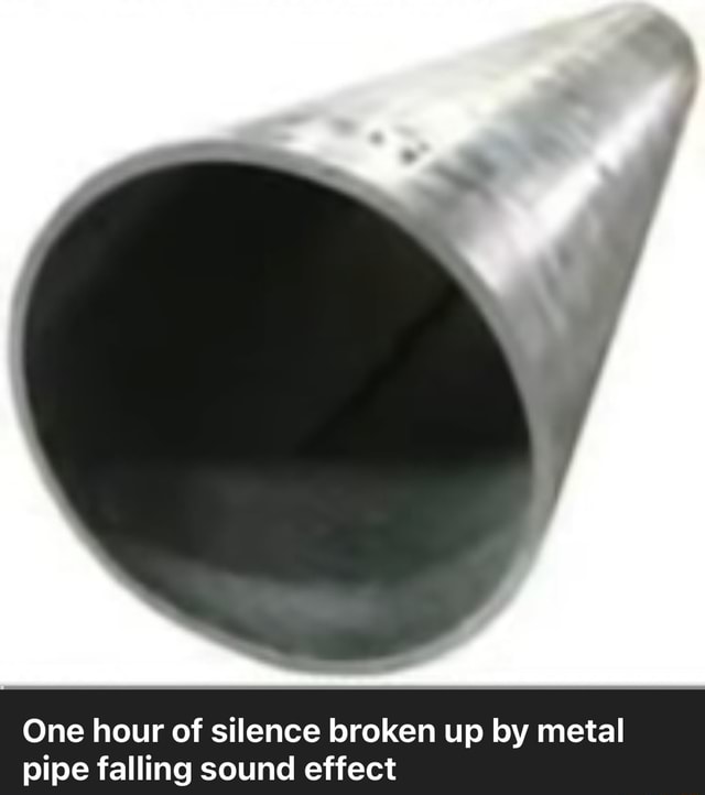 One hour of silence broken up by metal pipe falling sound effect - iFunny
