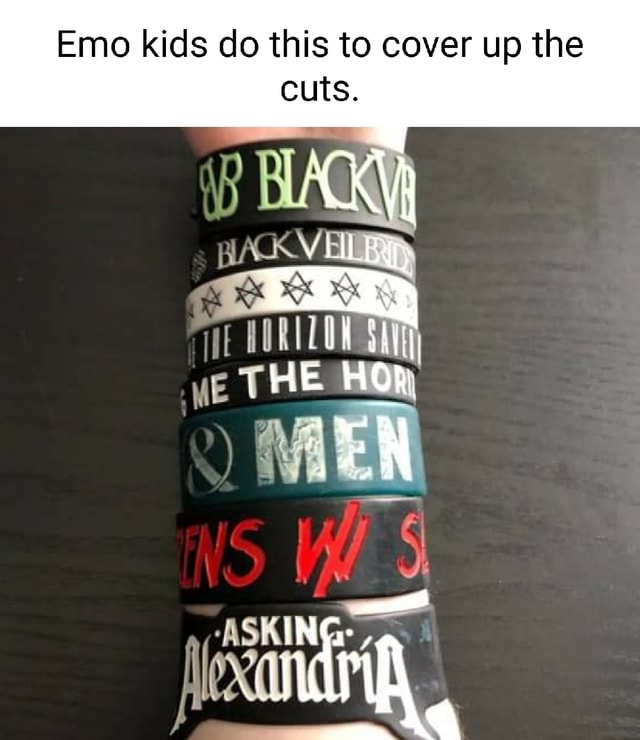 Emo kids do this to cover up the cuts. I HE HOR, I 'ASKING- I I AG - iFunny