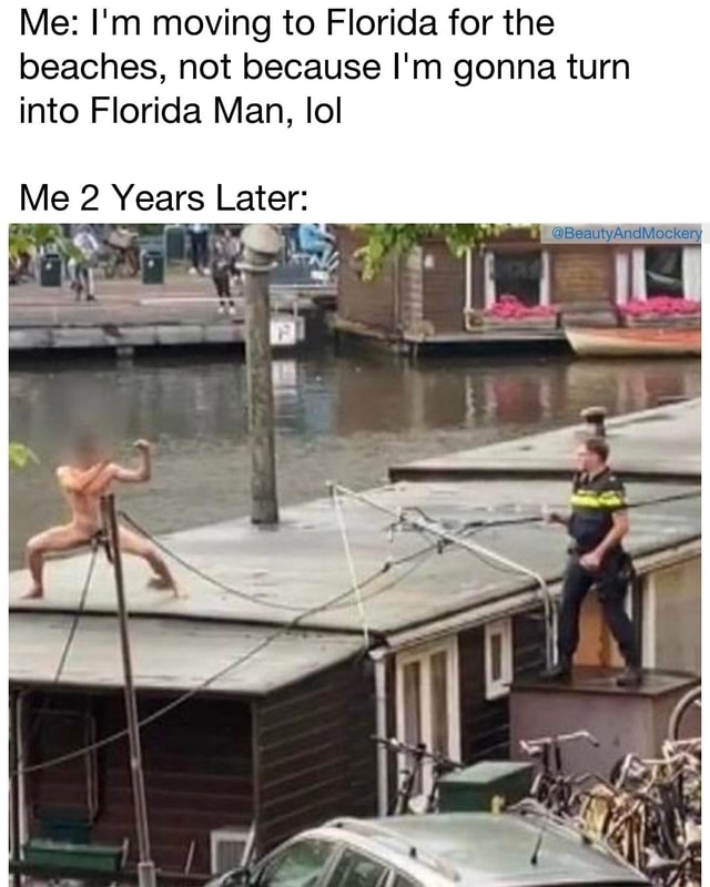 Me: I'm moving to Florida for the beaches, not because I'm gonna turn ...