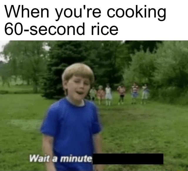 When you're cooking 60-second rice Wait a minute ty - iFunny