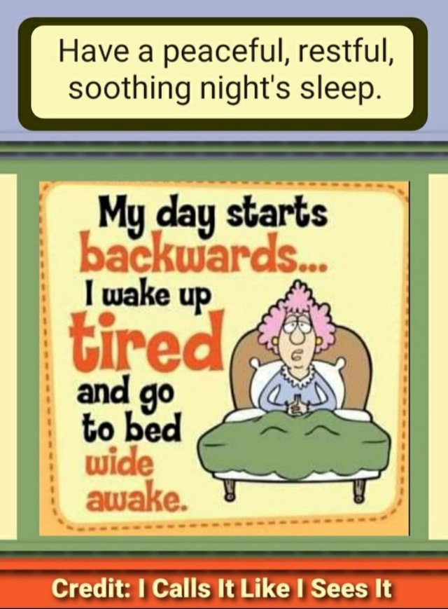 Have a peaceful, restful, soothing night's sleep. My day starts wake up ...