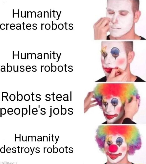 Humanity creates robots Humanity abuses robots Robots steal people's ...