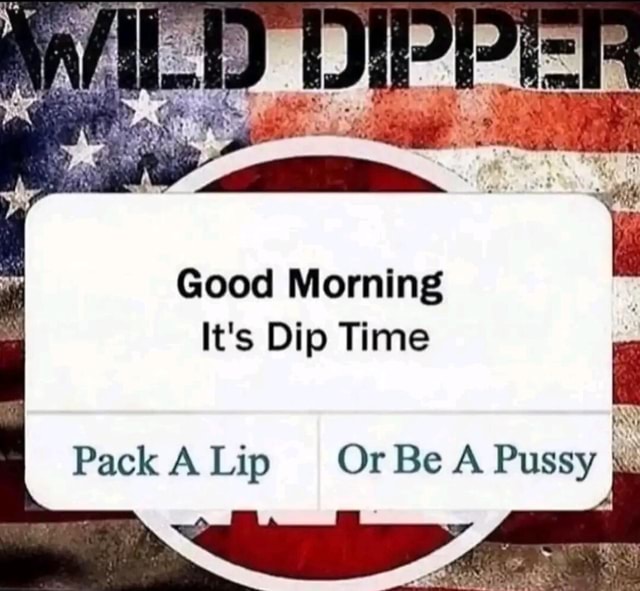 Good Morning It's Dip Time Pack A Lip - iFunny