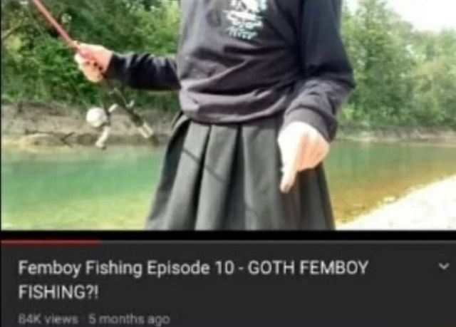 Femboy Fishing Episode 10 - GOTH FEMBOY FISHING?! views 5 montis age - iFunny
