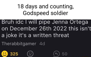 18 days and counting, Godspeed soldier Bruh ide will pipe Jenna Ortega ...