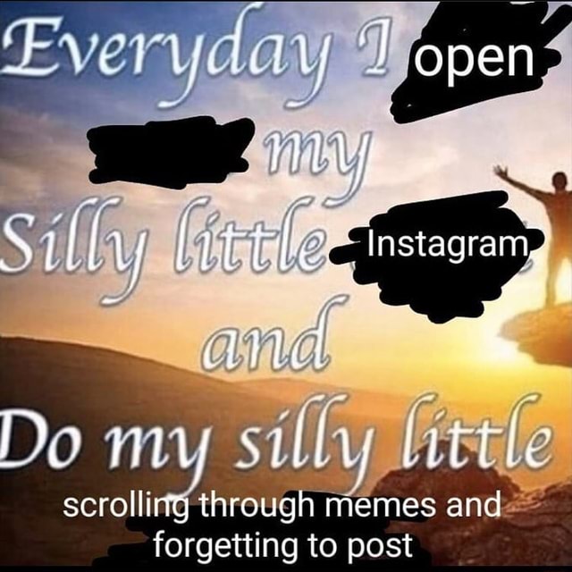 Everyday open Sifly Do my silly scrolling through memes and forcetting ...