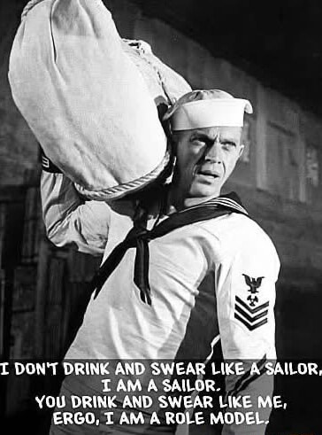 DON'T DRINK AND SWEAR LIKE A SAILOR, AM A SAILOR. YOU DRINK AND SWEAR ...