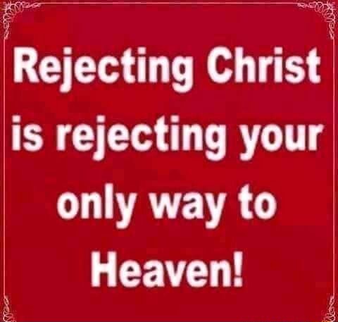 Rejecting Christ is rejecting your only way to Heaven! - iFunny