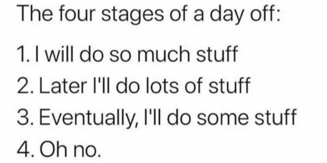 The four stages of a day off: 1. I will do so much stuff 2. Later I'll ...