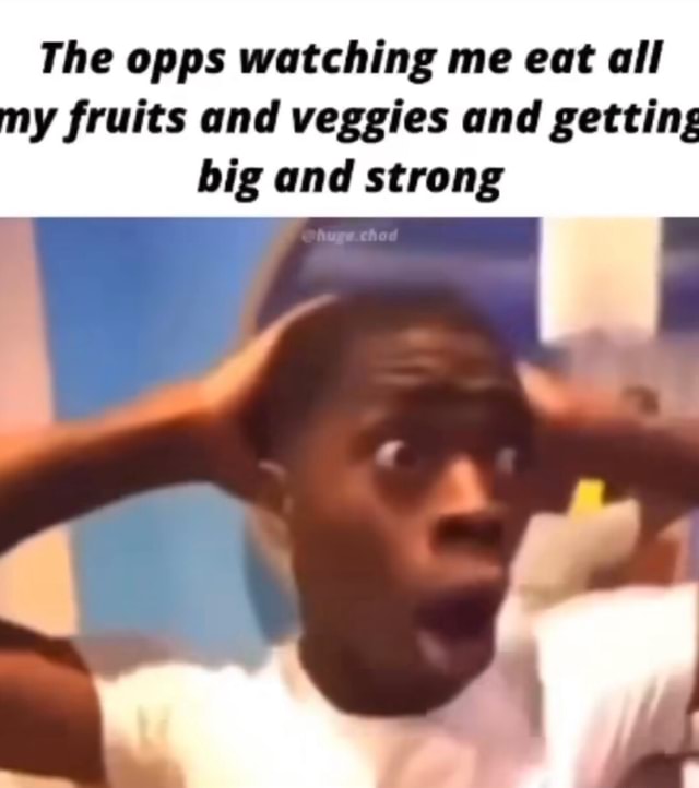 The opps watching me eat all y fruits and veggies and getting big and ... The opps watching me eat all y fruits and veggies and getting big and ...