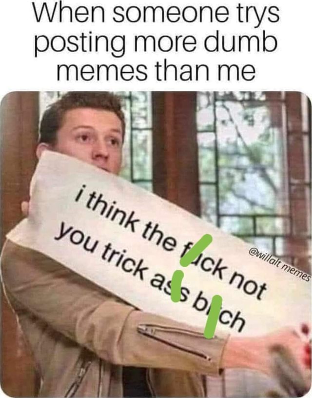 When someone trys posting more dumb memes than me - iFunny