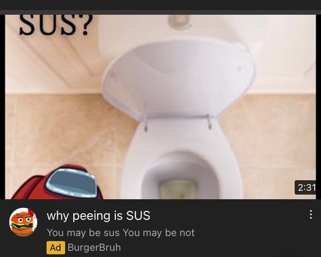 Why peeing is SUS You may be sus You may be not BurgerBruh Ad - iFunny