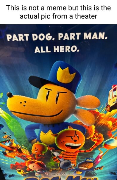 This is not meme but this is the actual pic from a theater PART DOG ...