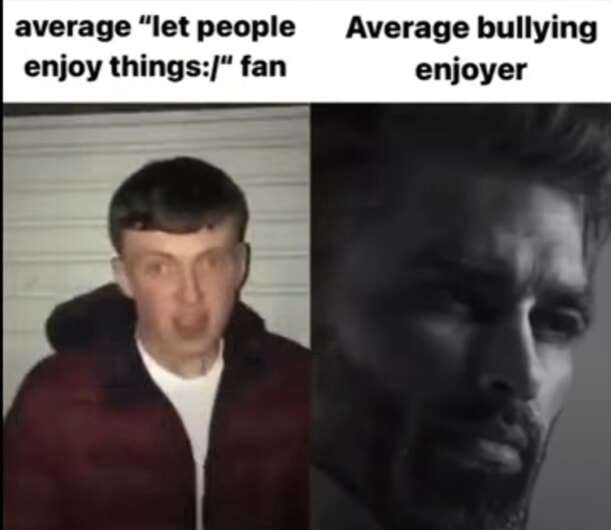 Average "let people Average bullying enjoy things:/" fan enjoyer - iFunny