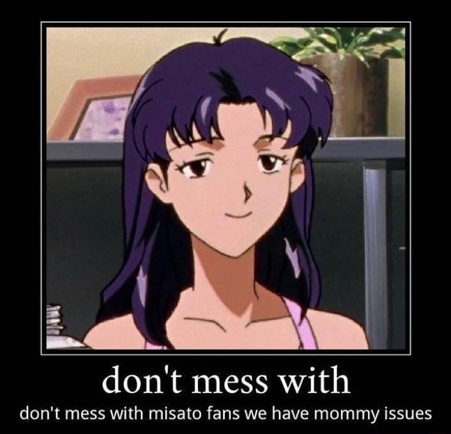 Don't mess with don't mess with misato fans we have mommy issues - iFunny