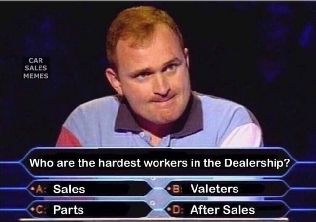 SALES MEMES \ Who are the hardest workers in the Dealership? Sales ...
