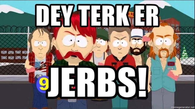 DEY TERK ER CA JERBS! - )