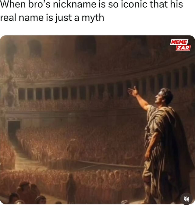 When bro's nickname is so iconic that his real name is just a myth MEME ...