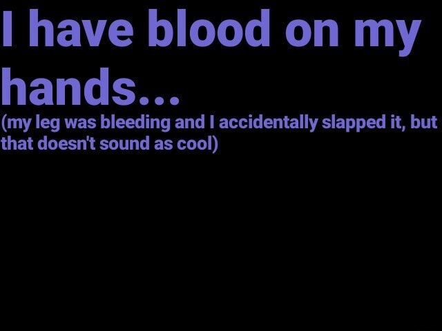 Have blood on my hands... (my leg was bleeding and I accidentally ...