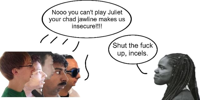 Nooo you can't play Juliet your chad jawline makes us insecure!!! Shut ...
