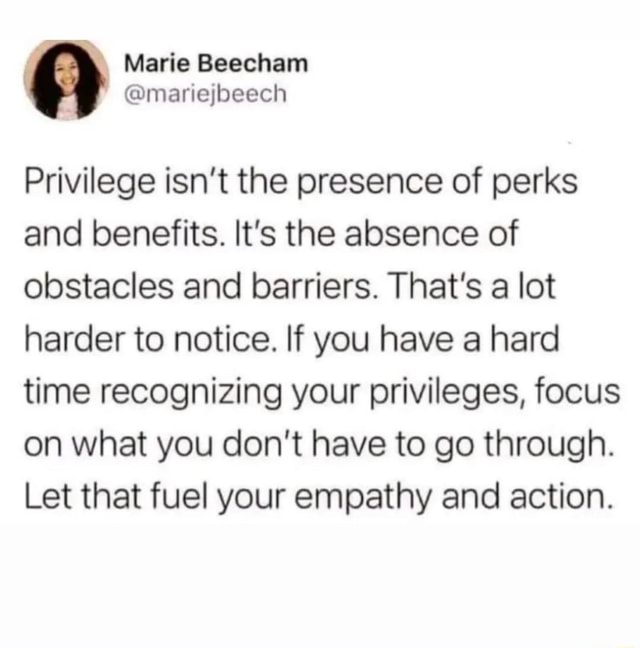 Privilege isn't the presence of perks and benefits. It's the absence of ...