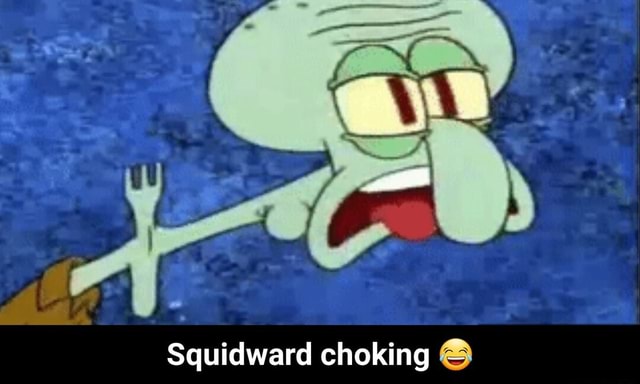 Squidward choking © - Squidward choking 😂 - iFunny