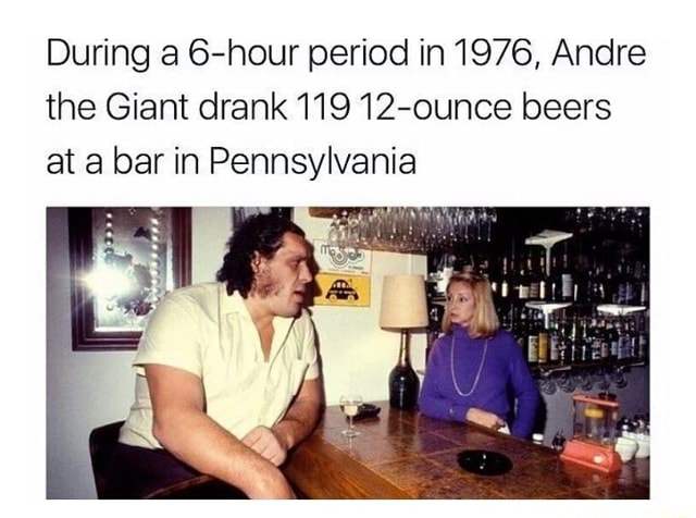 During a 6-hour period in 1976, Andre the Giant drank 119 12-ounce ...