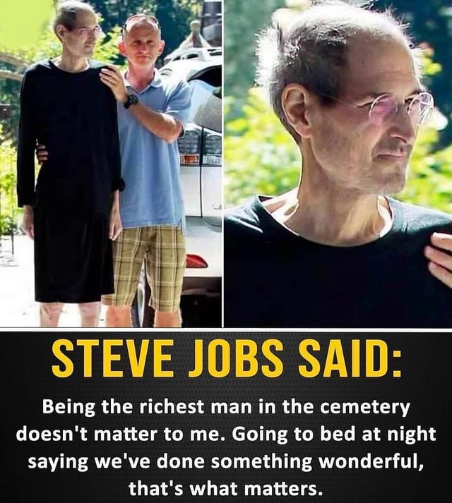 STEVE JOBS SAID: Being the richest man in the cemetery doesn't matter ...