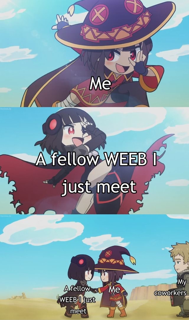 SS Me A fellow WEEB I just meet My A fellow Me coworkers WEEB I just ...