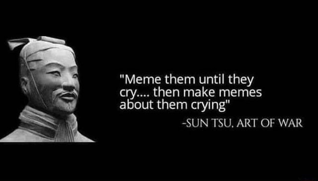 "Meme them until they cry.... then make memes about them crying" SS ...